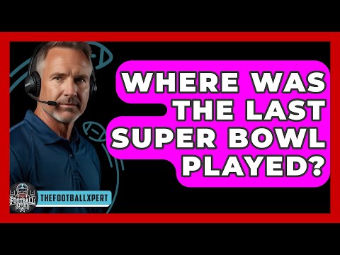Where Was The Last Super Bowl Played? - The Football Xpert