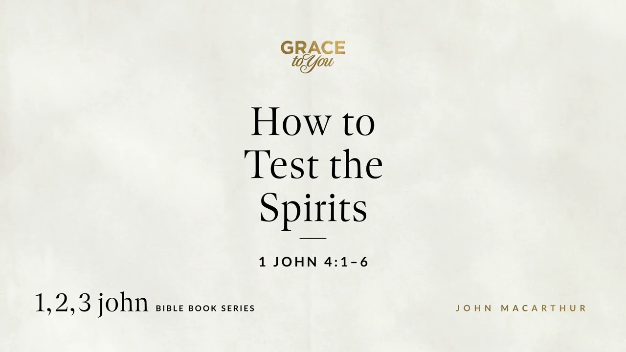 How to Test the Spirits (1 John 4:1–6) John MacArthur