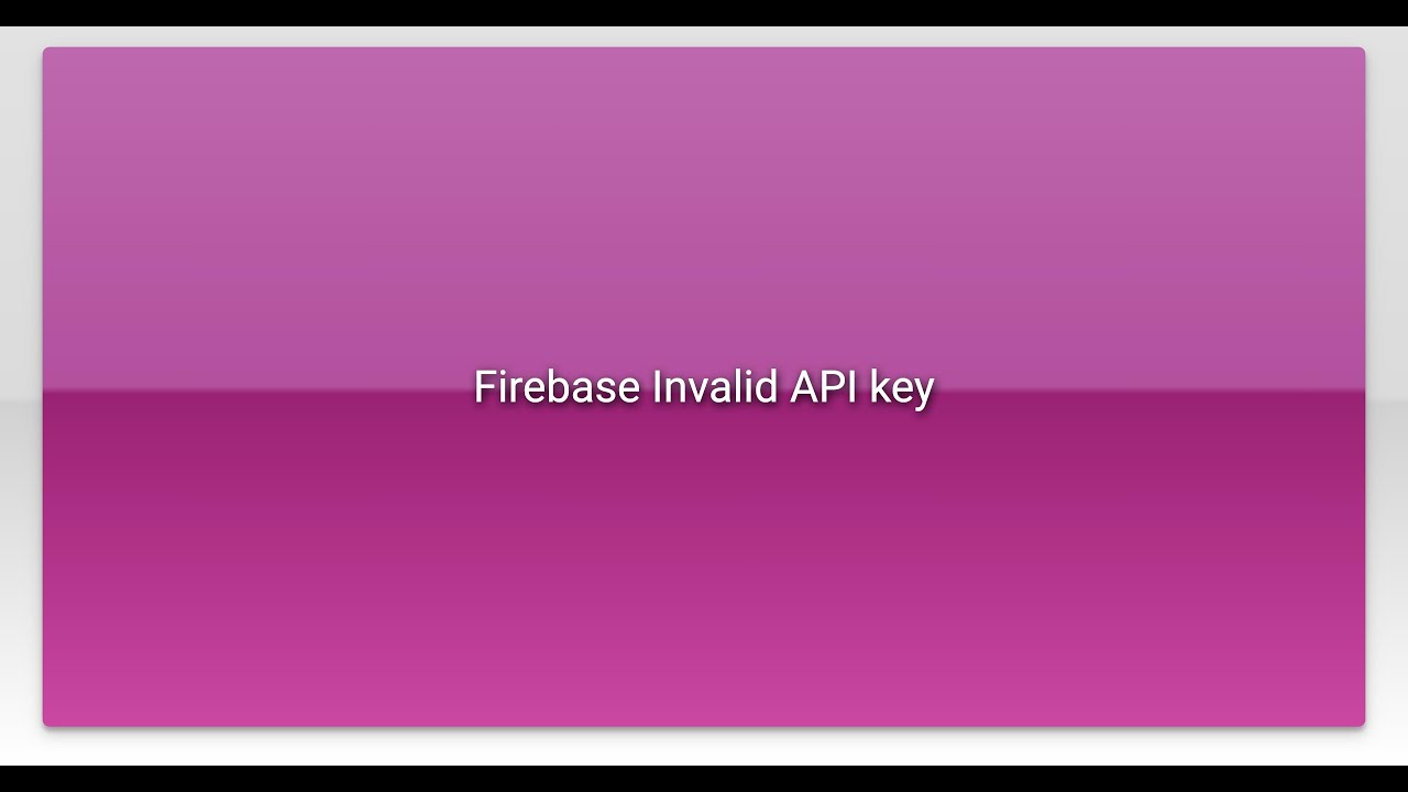 Firebase Invalid API key