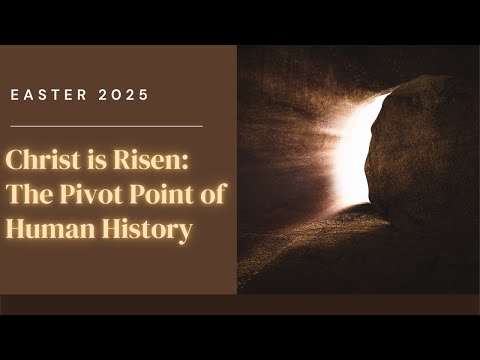 Easter 2025 - Christ is Risen: The Pivot Point of Human History