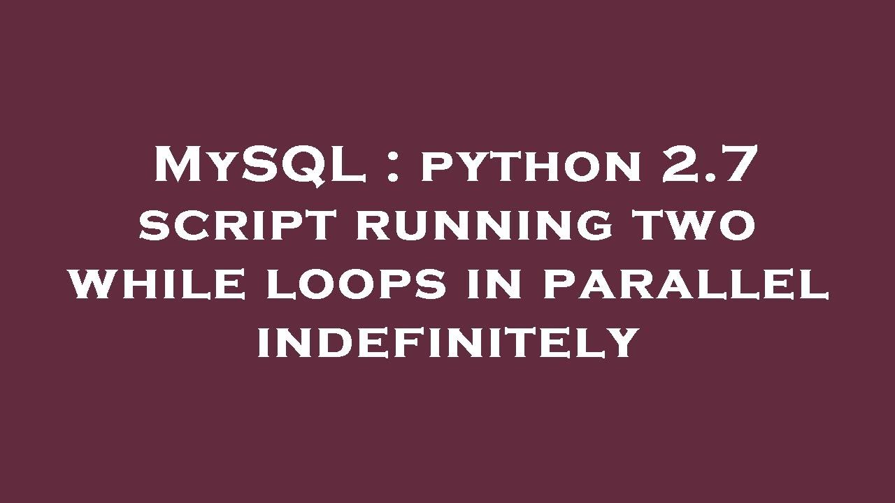 MySQL : python 2.7 script running two while loops in parallel indefinitely