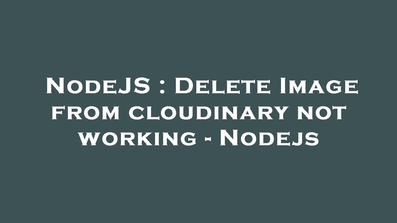 NodeJS : Delete Image from cloudinary not working - Nodejs
