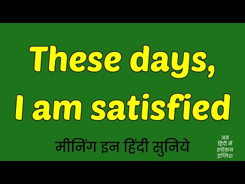 These days I am satisfied meaning in Hindi
