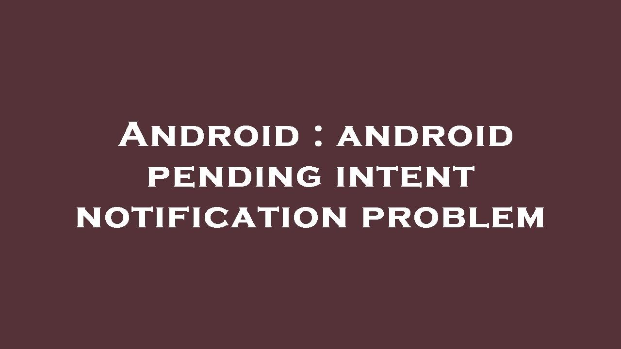 Android : android pending intent notification problem