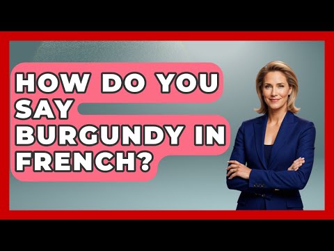 How Do You Say Burgundy In French? - France Fact File