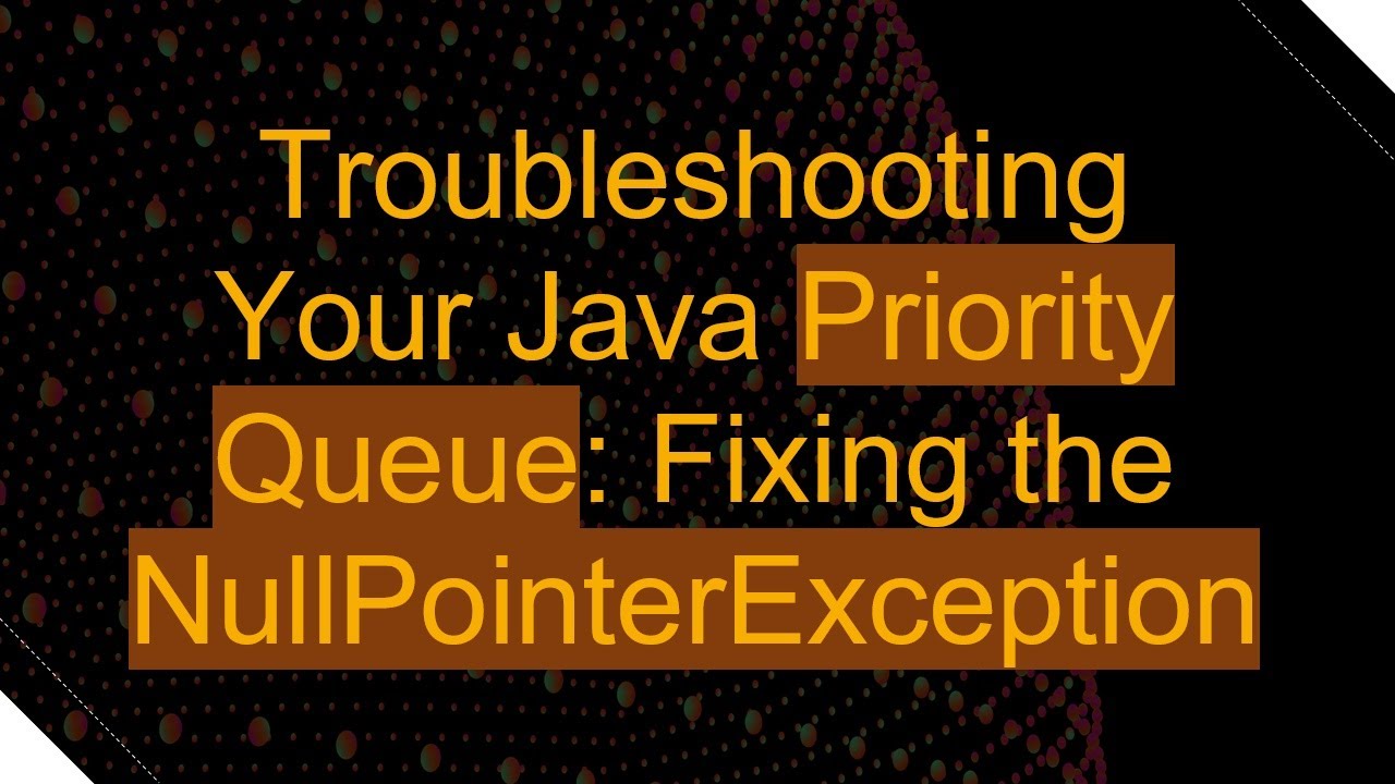 Troubleshooting Your Java Priority Queue: Fixing the NullPointerException