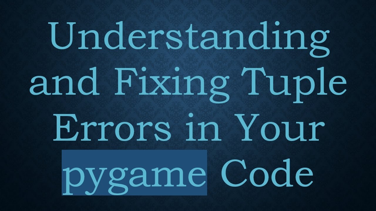 Understanding and Fixing Tuple Errors in Your pygame Code