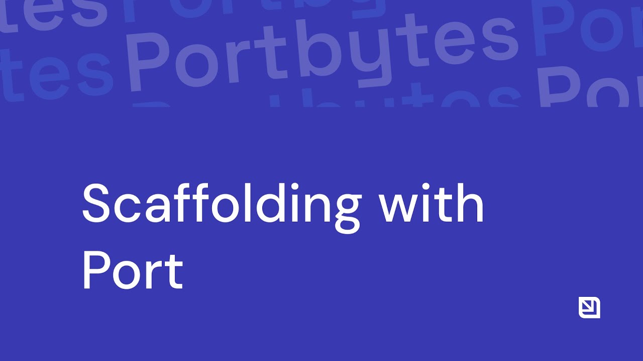 Port Bytes | Scaffolding with Port