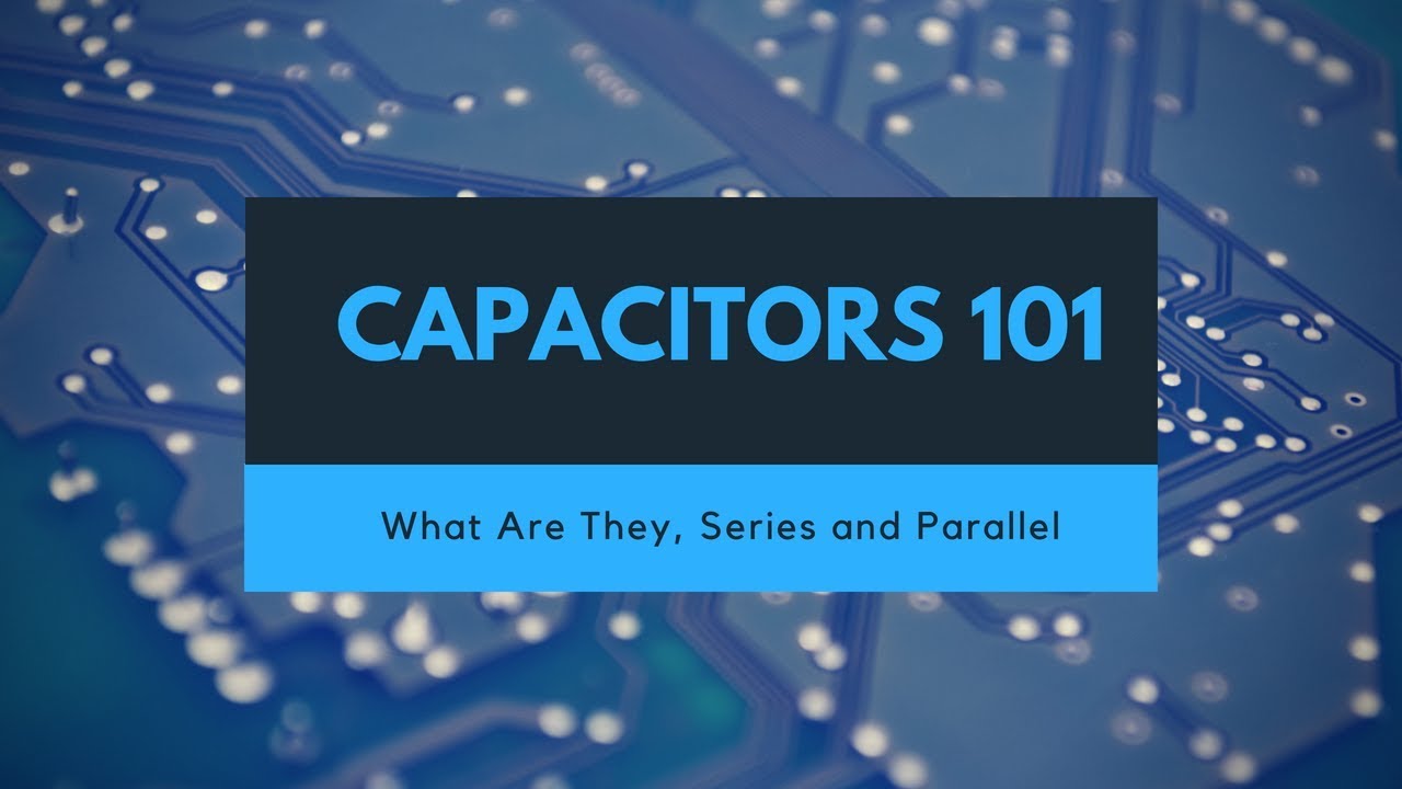 Capacitors 101: Introduction, Parallel, and Series