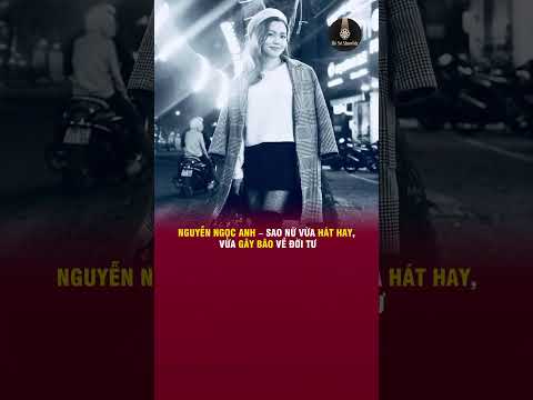 NGUYỄN NGỌC ANH – SAO NỮ VỪA HÁT HAY, VỪA GÂY BÃO VỀ ĐỜI TƯ