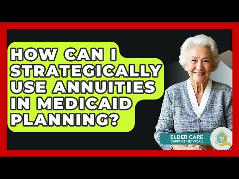 How Can I Strategically Use Annuities In Medicaid Planning? - Elder Care Support Network
