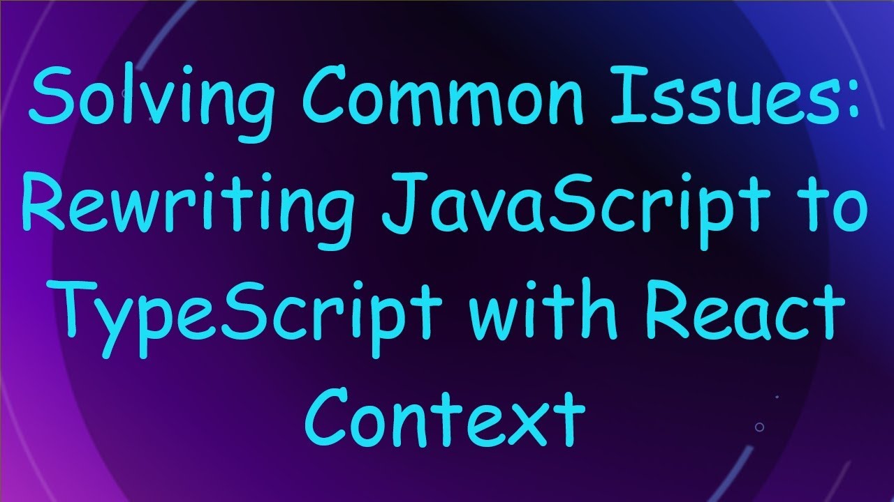 Solving Common Issues: Rewriting JavaScript to TypeScript with React Context