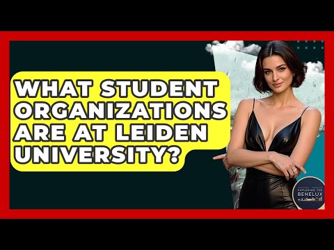 What Student Organizations Are At Leiden University? - Exploring The Benelux