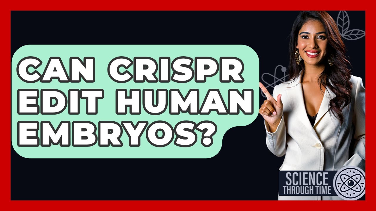 Can CRISPR Edit Human Embryos? - Science Through Time
