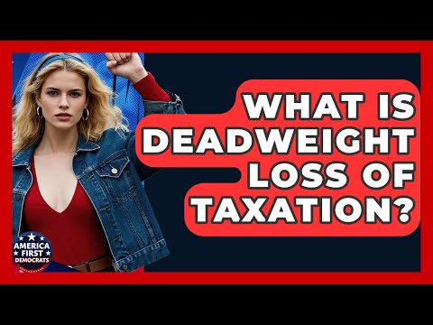 What Is Deadweight Loss Of Taxation? - America First Democrats