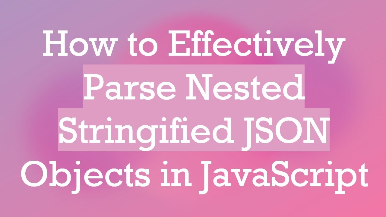 How to Effectively Parse Nested Stringified JSON Objects in JavaScript