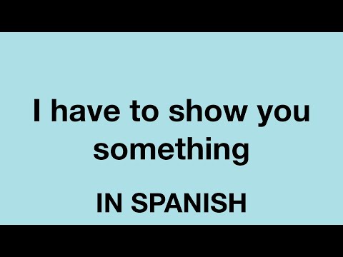 How To Say (I have to show you something) In Spanish