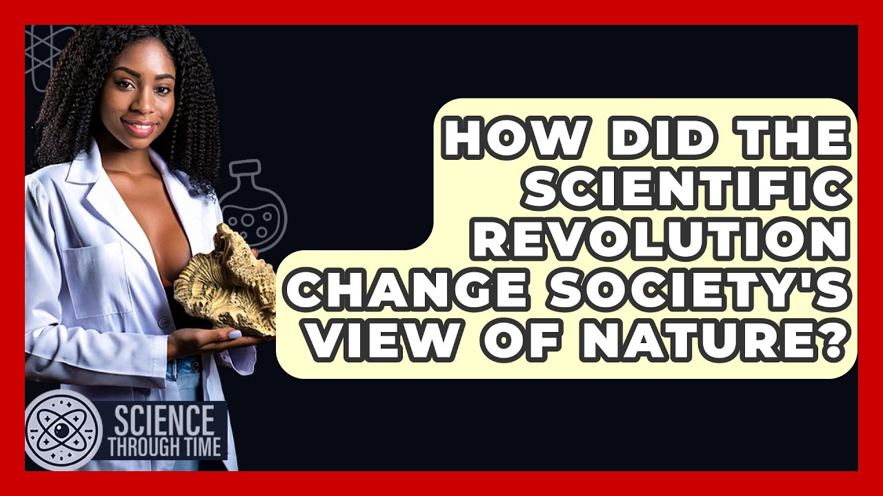 How Did the Scientific Revolution Change Society's View of Nature? - Science Through Time