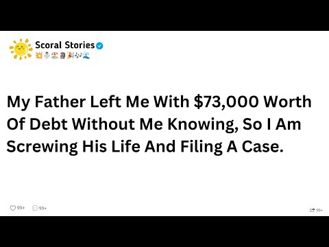 My Father Left Me With $73,000 Worth Of Debt Without Me Knowing, So I Am Screwing His Life ........