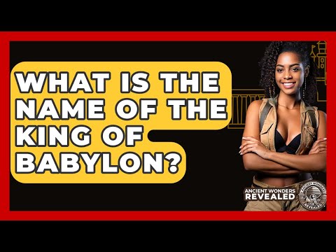 What Is The Name Of The King Of Babylon? - Ancient Wonders Revealed