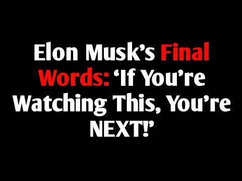Elon Musk’s Final Words: ‘If You’re Watching This, You’re NEXT!’