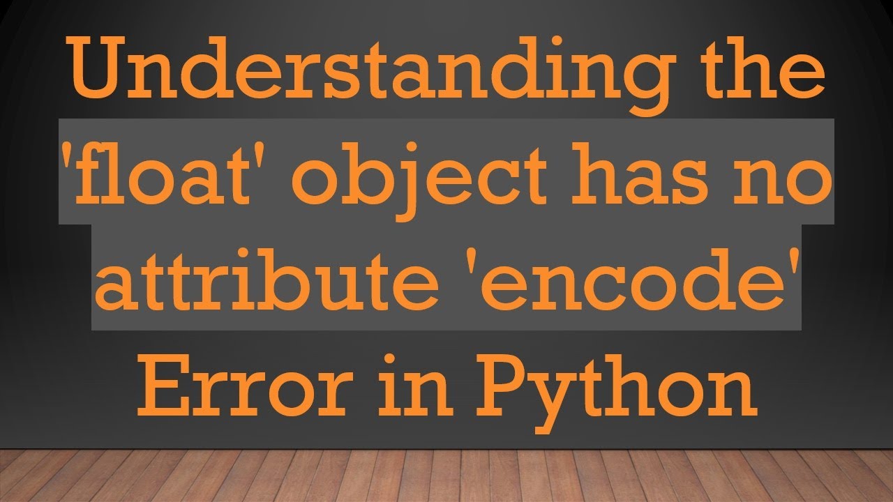 Understanding the 'float' object has no attribute 'encode' Error in Python
