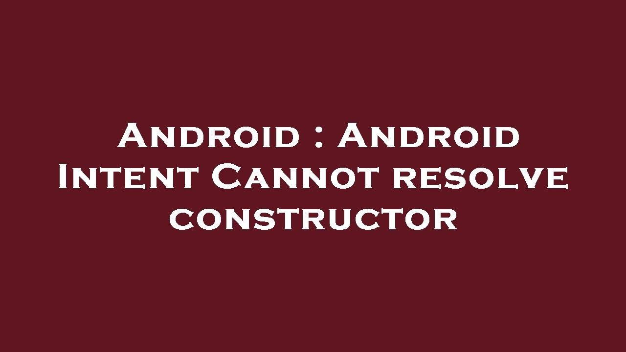 Android : Android Intent Cannot resolve constructor