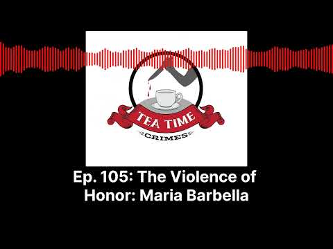 Episode 104: The Violence of Honor: Maria Barbella – Tea Time Crimes