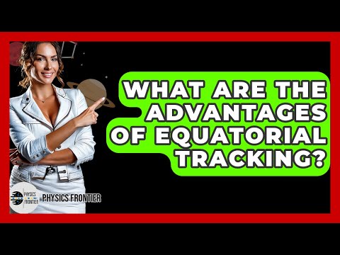 What Are The Advantages Of Equatorial Tracking? - Physics Frontier