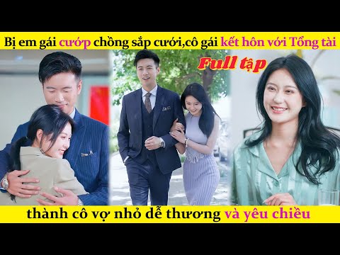 Bị em gái cướp chồng sắp cưới, cô gái kết hôn với Tổng tài, thành cô vợ nhỏ dễ thương và yêu chiều