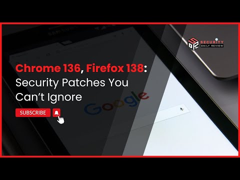Chrome 136, Firefox 138: Security Patches You Can’t Ignore