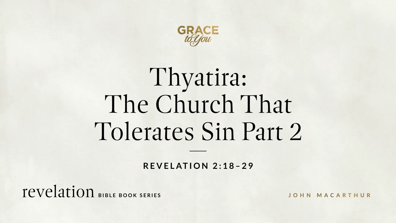 Thyatira: The Church That Tolerates Sin, Part 2 (Revelation 2:18–29) John MacArthur