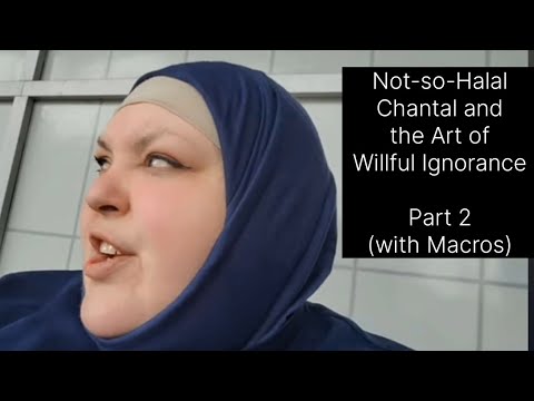 Not-so-Halal Chantal and the Art of Willful Ignorance, Part 2 (with Macros)