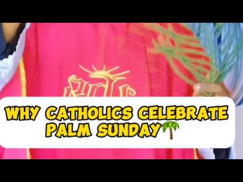 WHY CATHOLICS CELEBRATE PALM SUNDAY