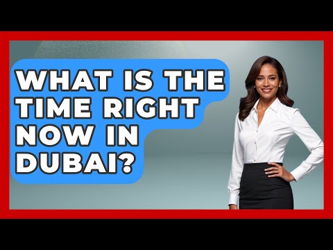 What Is The Time Right Now In Dubai? - Middle East Explorers