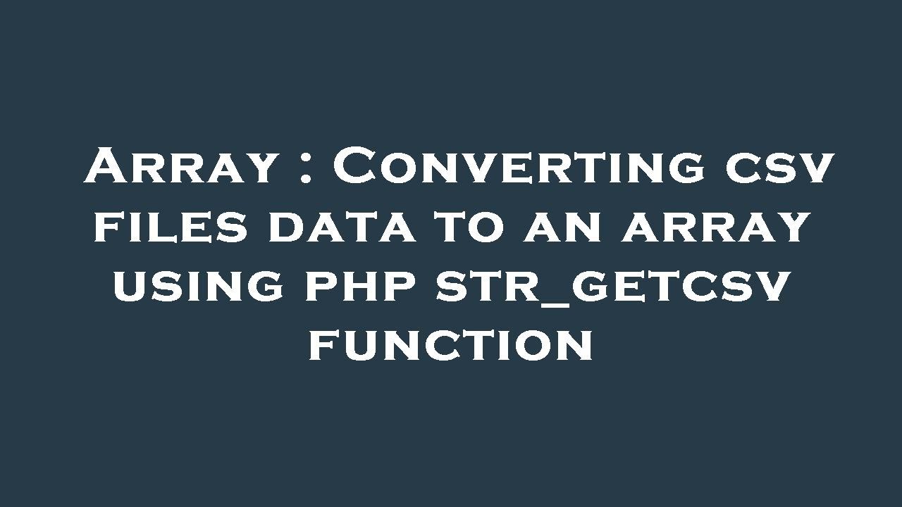 Array : Converting csv files data to an array using php str_getcsv function