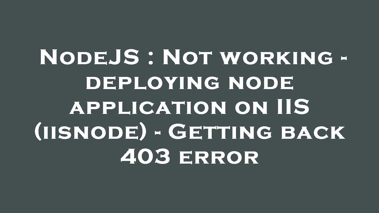 NodeJS : Not working - deploying node application on IIS (iisnode) - Getting back 403 error