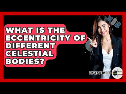 What Is The Eccentricity Of Different Celestial Bodies? - Physics Frontier