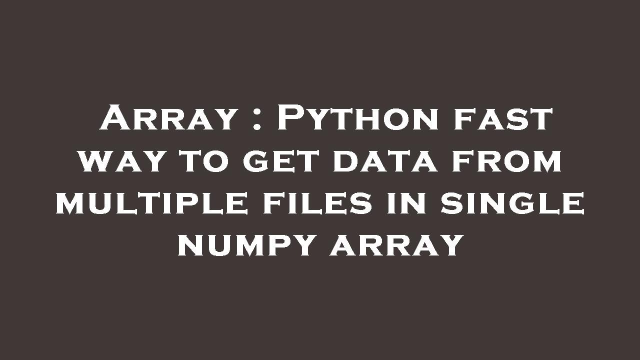 Array : Python fast way to get data from multiple files in single numpy array