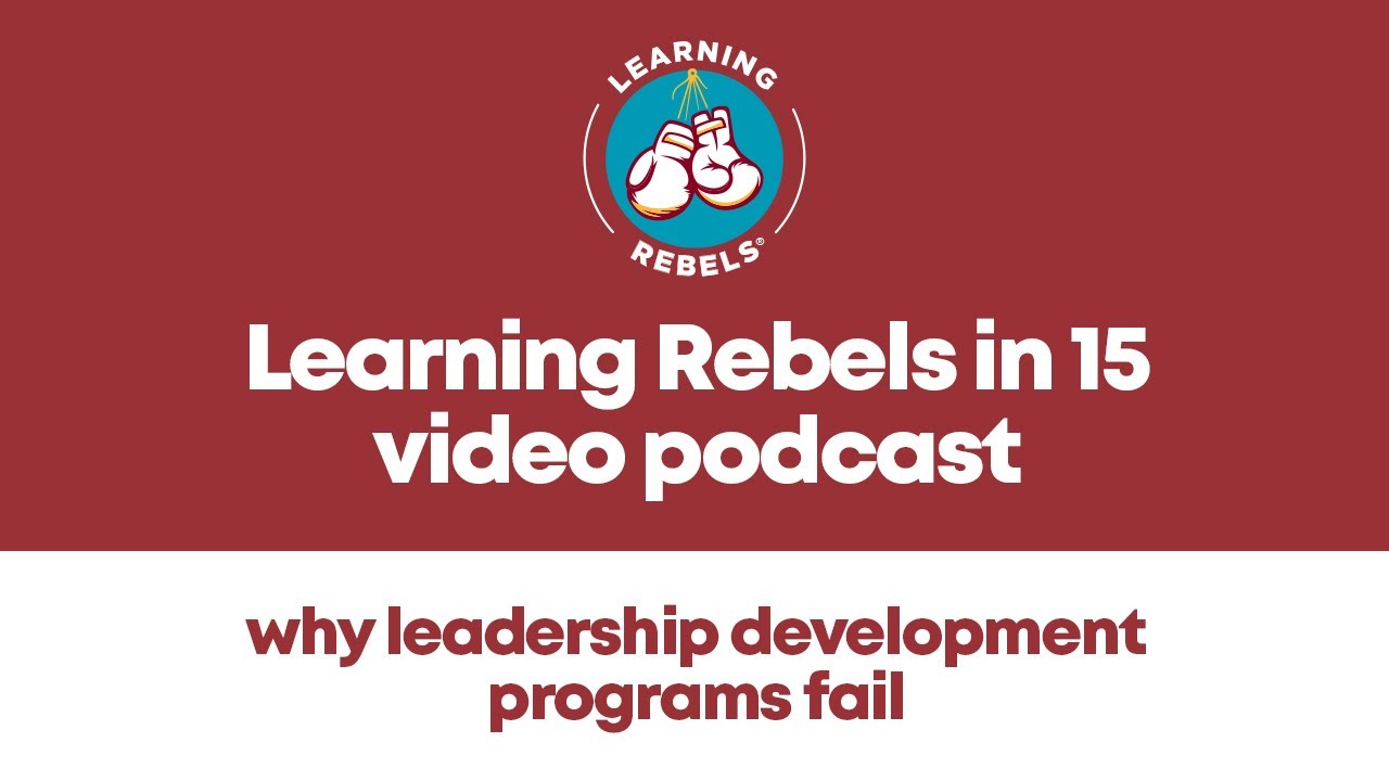 Learning Rebels in 15 Video Podcast: Why Leadership Development Programs Fail