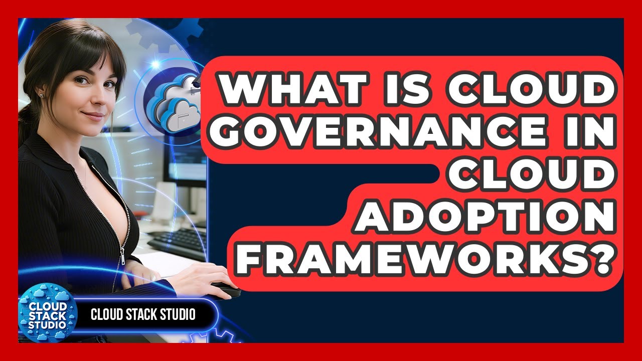 What Is Cloud Governance In Cloud Adoption Frameworks? - Cloud Stack Studio