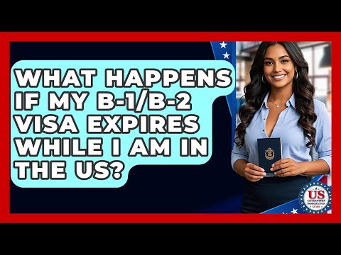What Happens If My B-1/B-2 Visa Expires While I Am In The US? - US Citizenship Immigration Guide