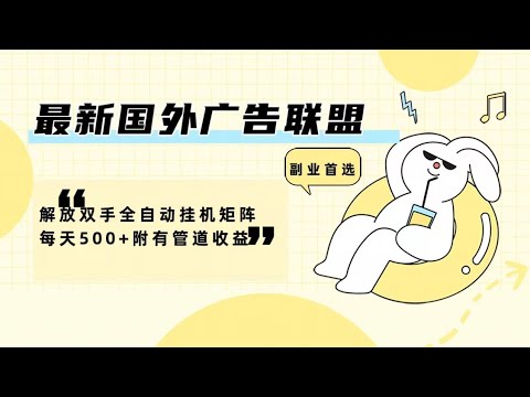 最新国外广告联盟，解放双手全自动挂机，矩阵每天500+，附有管道收益
