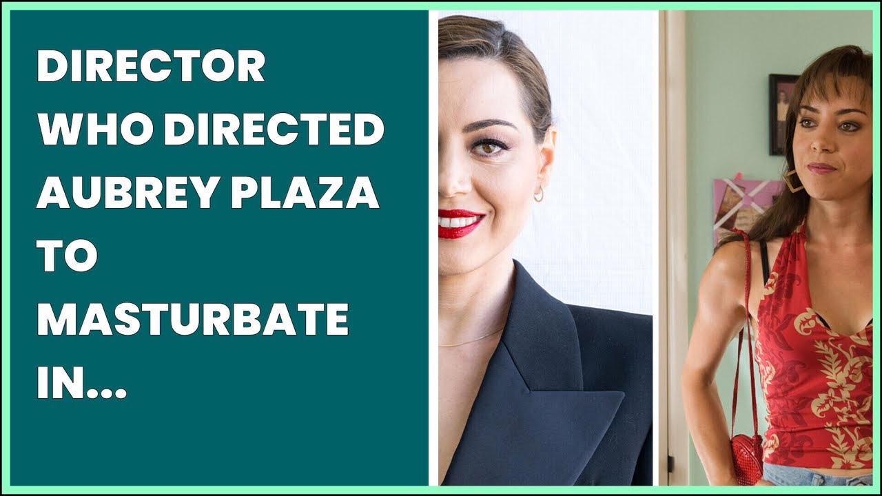 DIRECTOR WHO DIRECTED AUBREY PLAZA TO MASTURBATE IN FILM SAID SHE WAS GAME FOR ANYTHING