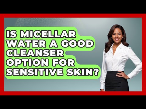 Is Micellar Water A Good Cleanser Option For Sensitive Skin? - Beauty Essentials Guide