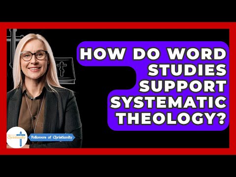 How Do Word Studies Support Systematic Theology? - Followers Of Christianity