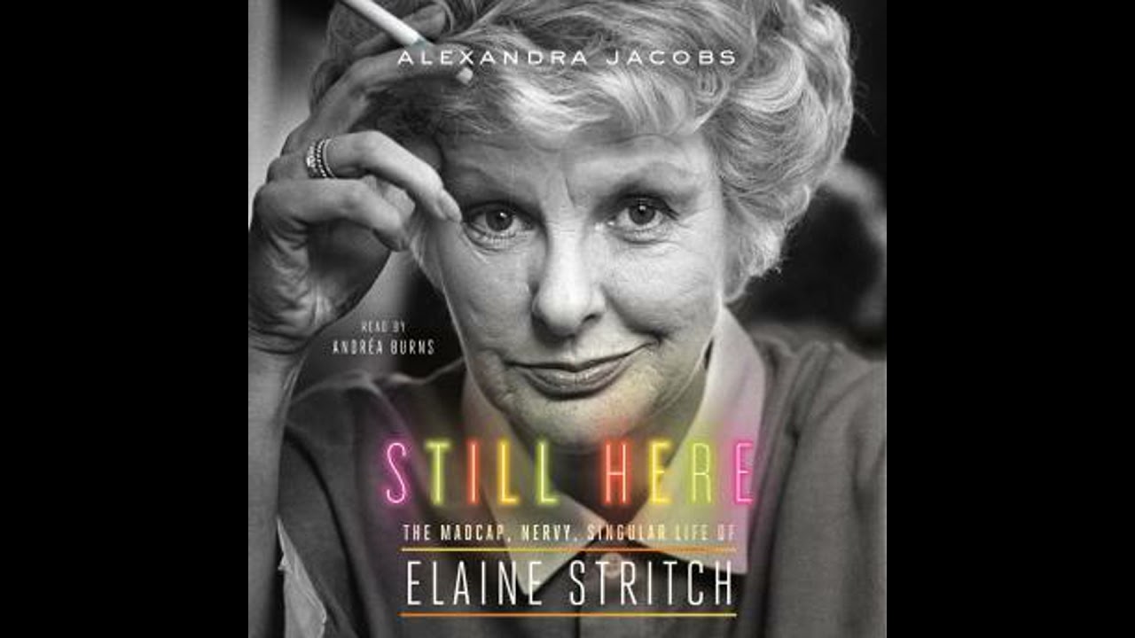 Still Here: The Madcap, Nervy, Singular Life of Elaine Stritch - Alexandra Jacobs