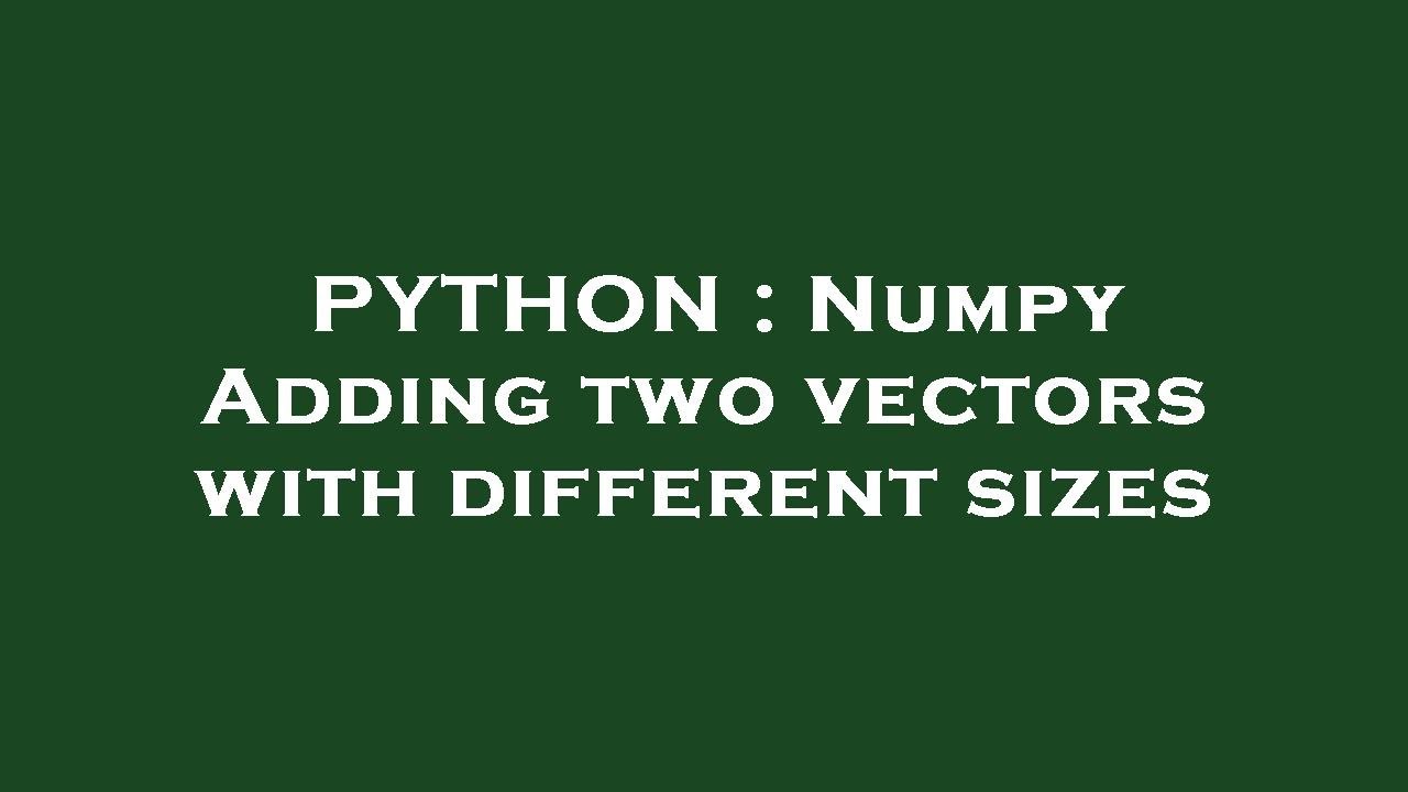 PYTHON : Numpy Adding two vectors with different sizes