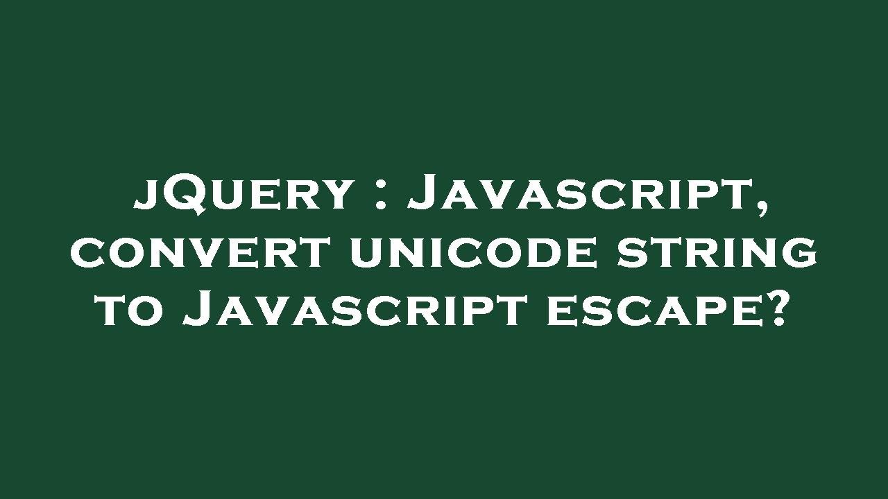 jQuery : Javascript, convert unicode string to Javascript escape?