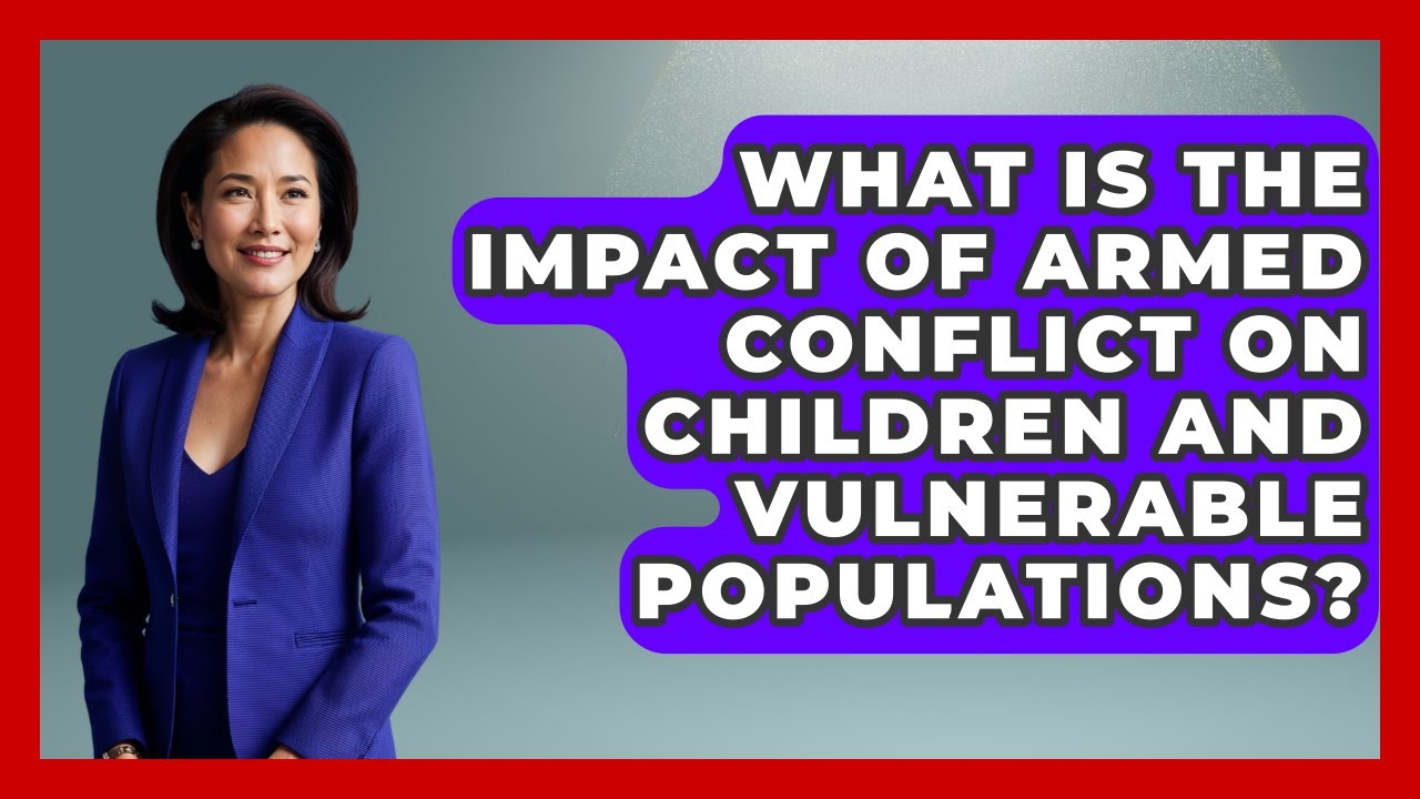 What Is the Impact of Armed Conflict on Children and Vulnerable Populations?
